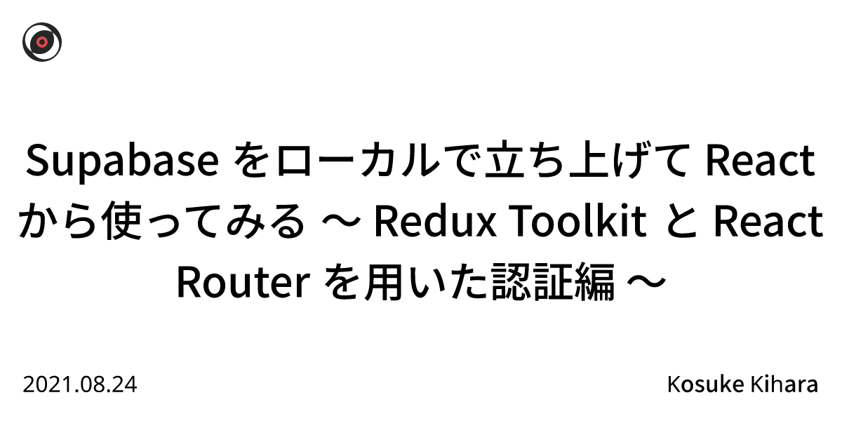 Supabaseをローカルで立ち上げてReactから使ってみる 〜 Redux Toolkit と React Router を用いた認証編